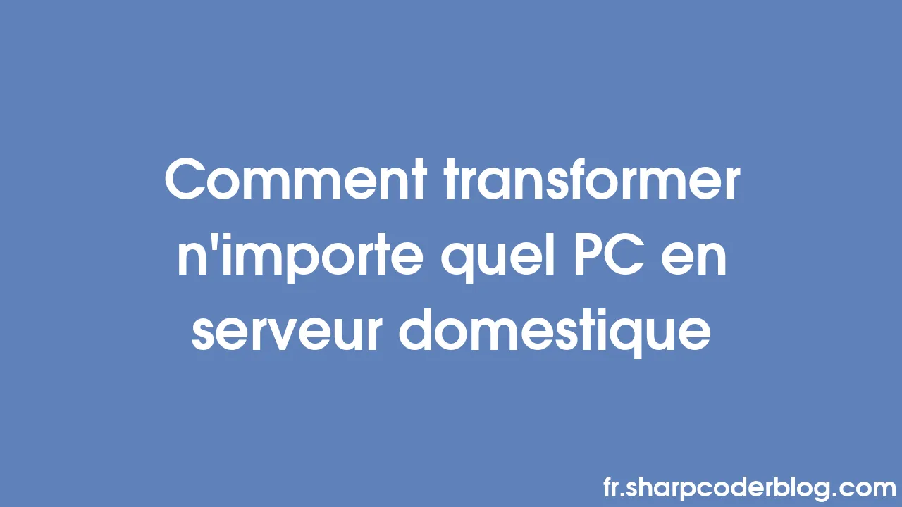 Comment transformer n'importe quel PC en serveur domestique | Sharp Coder Blog