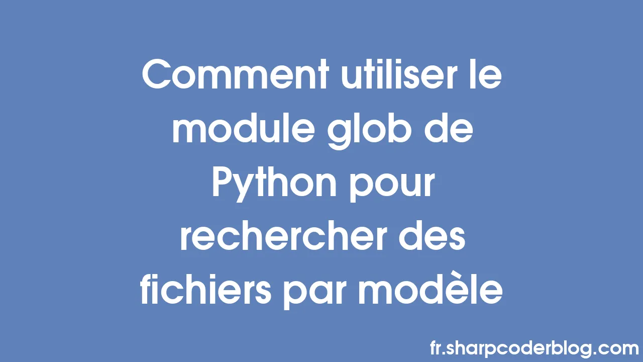 Comment utiliser le module glob de Python pour rechercher des fichiers par modèle | Sharp Coder Blog
