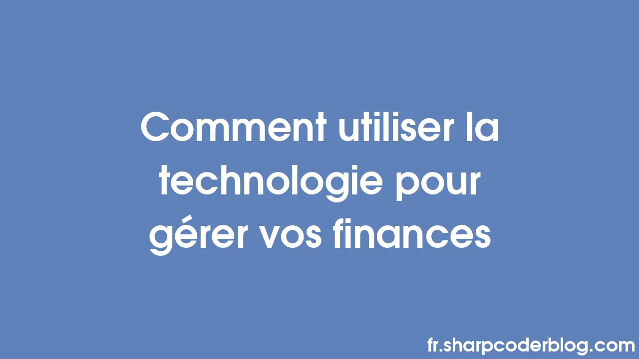 Comment Utiliser La Technologie Pour Gérer Vos Finances Sharp Coder Blog