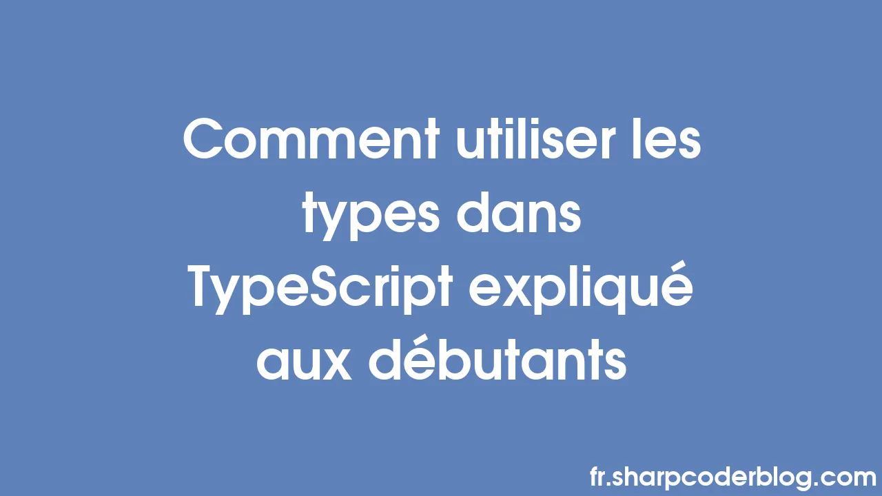 Comment utiliser les types dans TypeScript expliqué aux débutants | Sharp Coder Blog