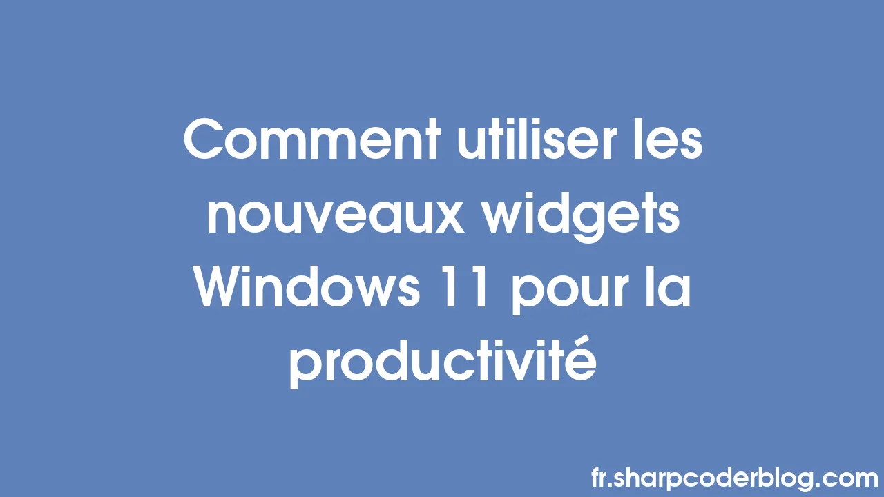 Comment utiliser les nouveaux widgets Windows 11 pour la productivité | Sharp Coder Blog