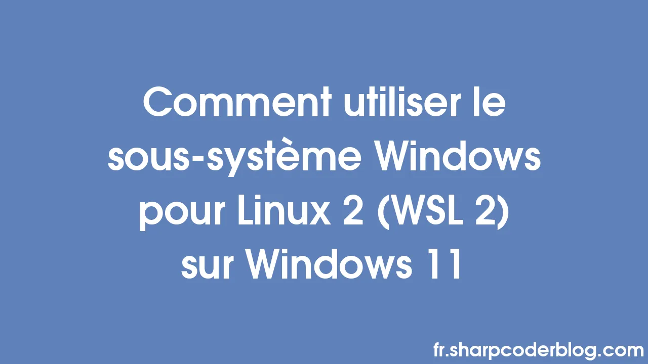 Comment utiliser le sous-système Windows pour Linux 2 (WSL 2) sur Windows 11 | Sharp Coder Blog