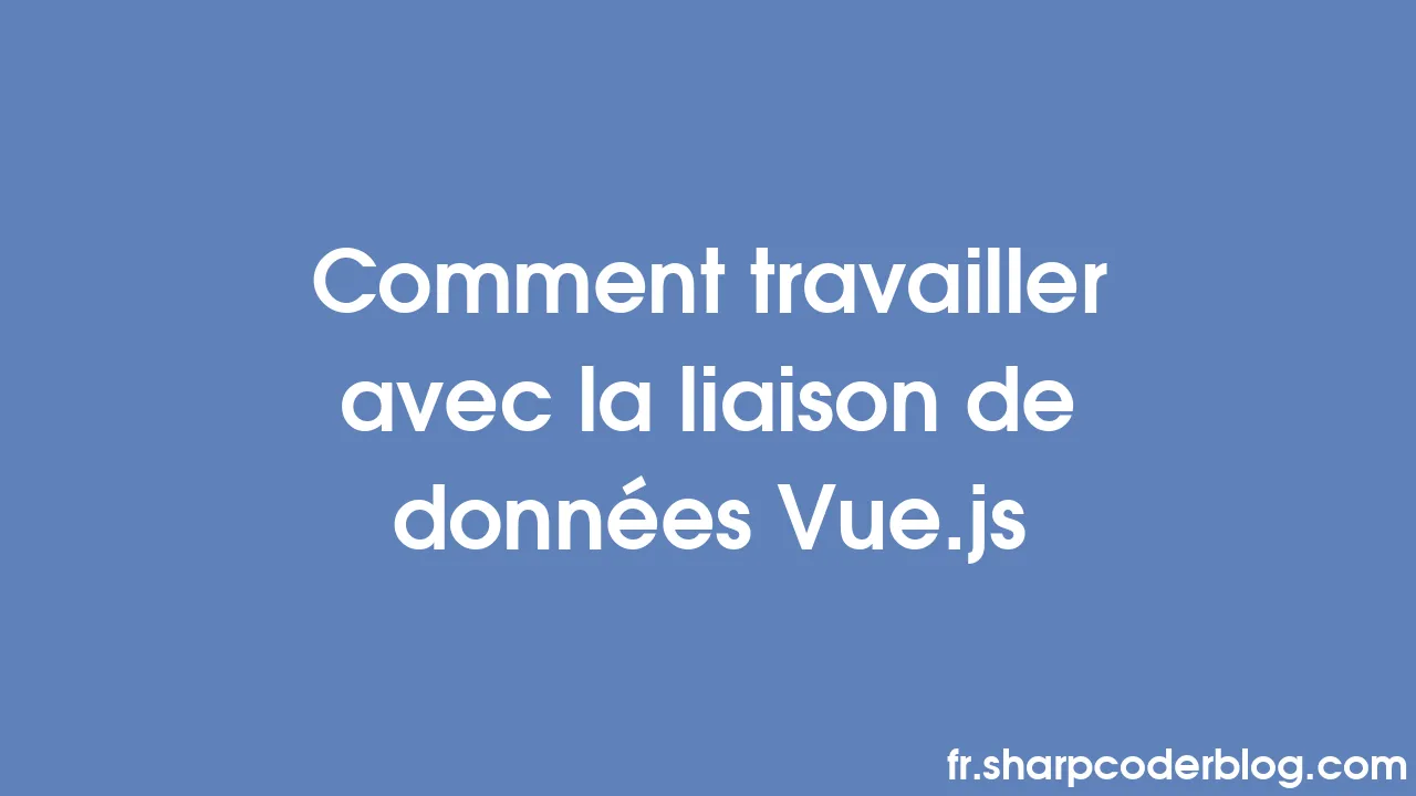 Comment travailler avec la liaison de données Vue.js | Sharp Coder Blog
