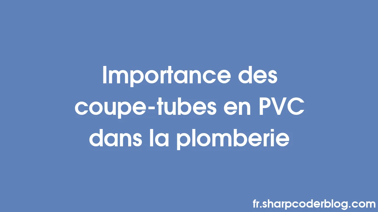 Importance des coupe-tubes en PVC dans la plomberie | Sharp Coder Blog