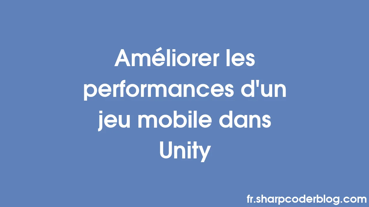 Améliorer Les Performances Dun Jeu Mobile Dans Unity Sharp Coder Blog 8023