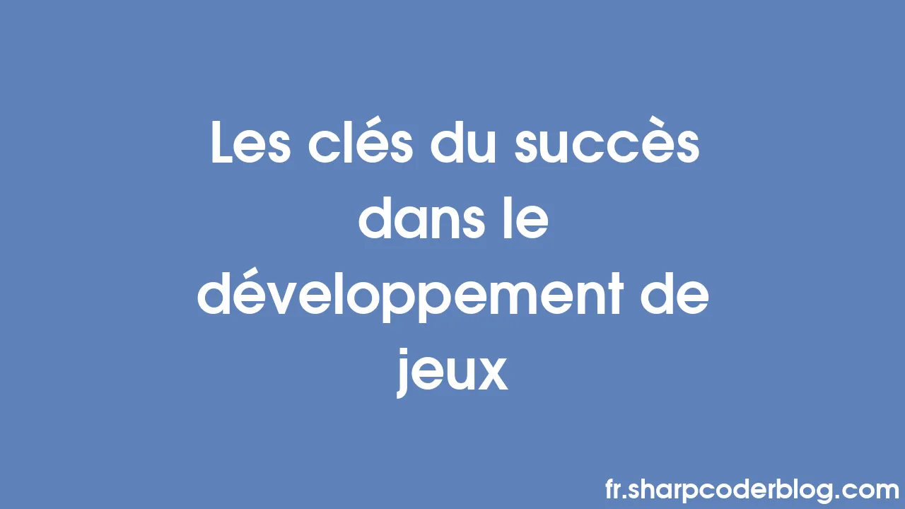 Les clés du succès dans le développement de jeux | Sharp Coder Blog
