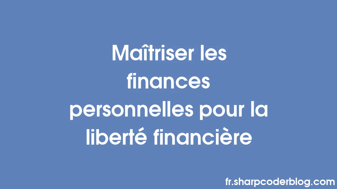 Maîtriser les finances personnelles pour la liberté financière | Sharp Coder Blog