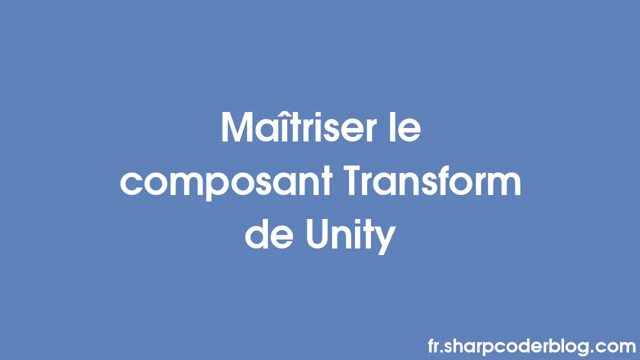 Maîtriser Le Composant Transform De Unity Sharp Coder Blog 9303