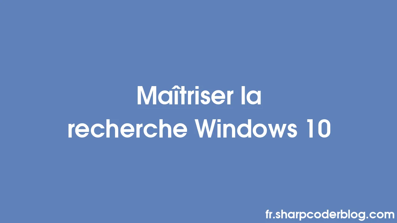 Maîtriser la recherche Windows 10 | Sharp Coder Blog