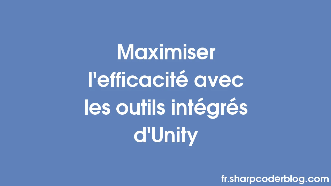 Maximiser l'efficacité avec les outils intégrés d'Unity | Sharp Coder Blog