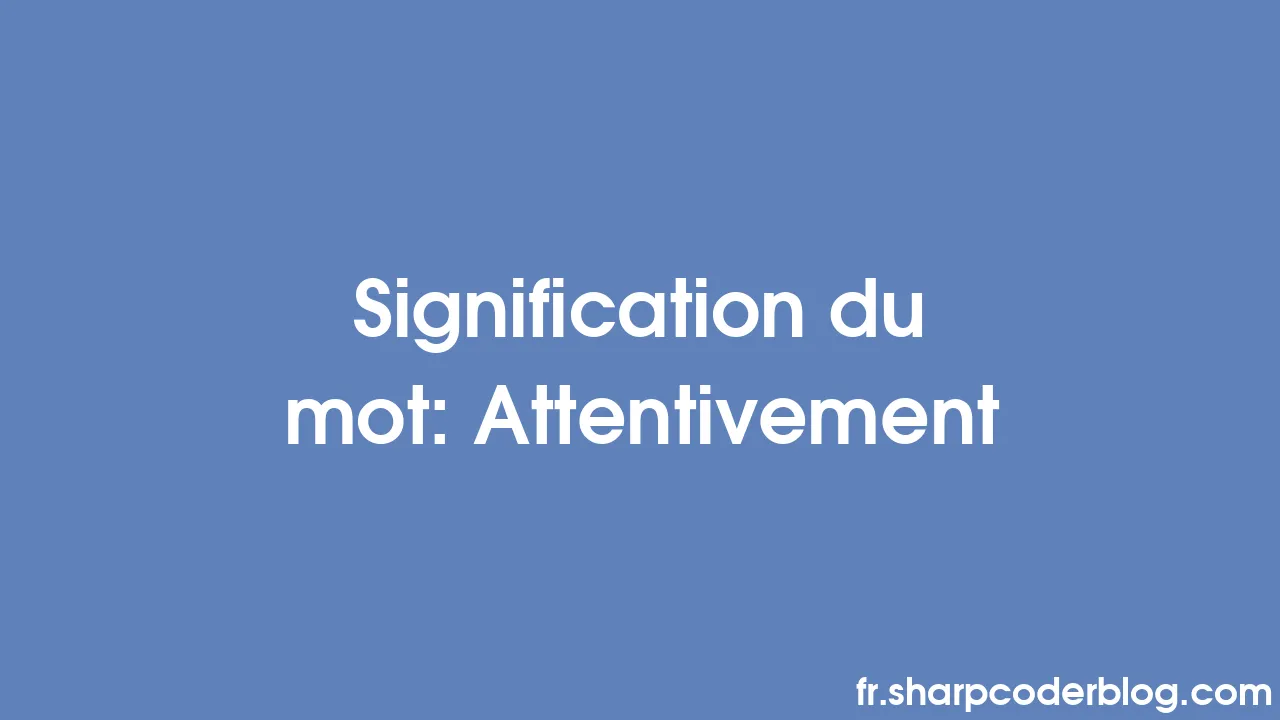 Signification du mot: Attentivement | Sharp Coder Blog