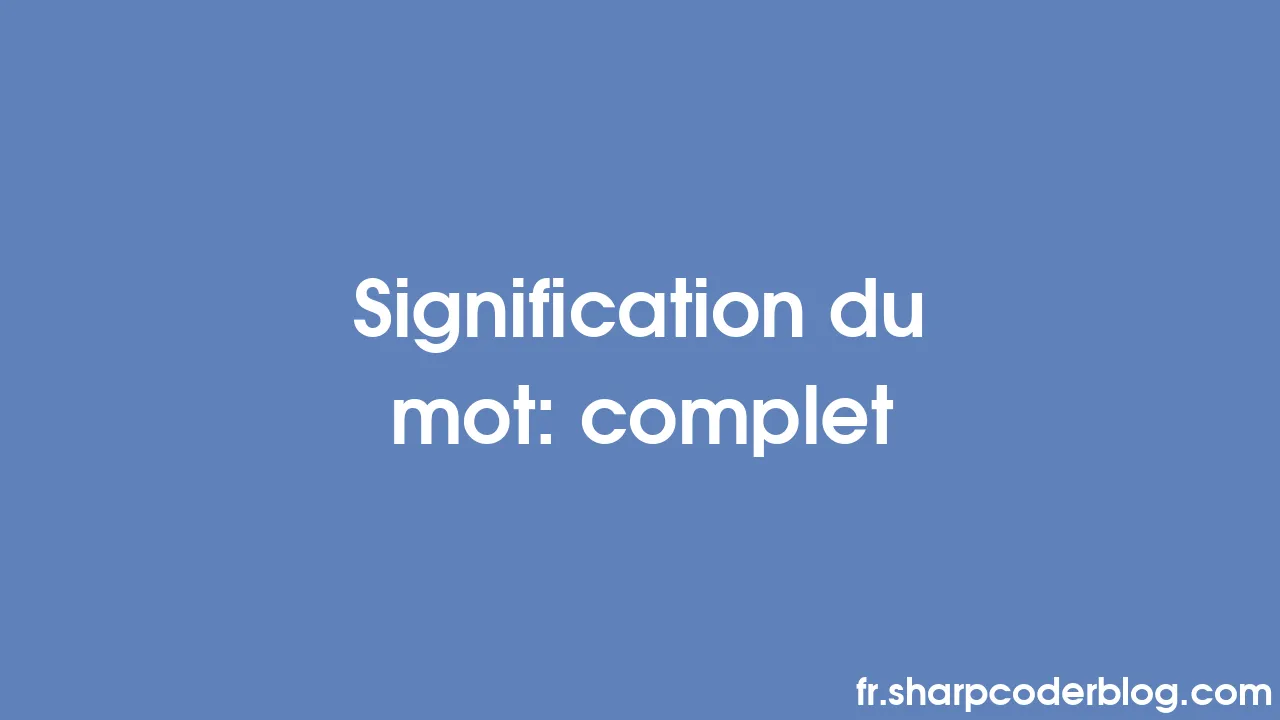 Signification du mot: complet | Sharp Coder Blog