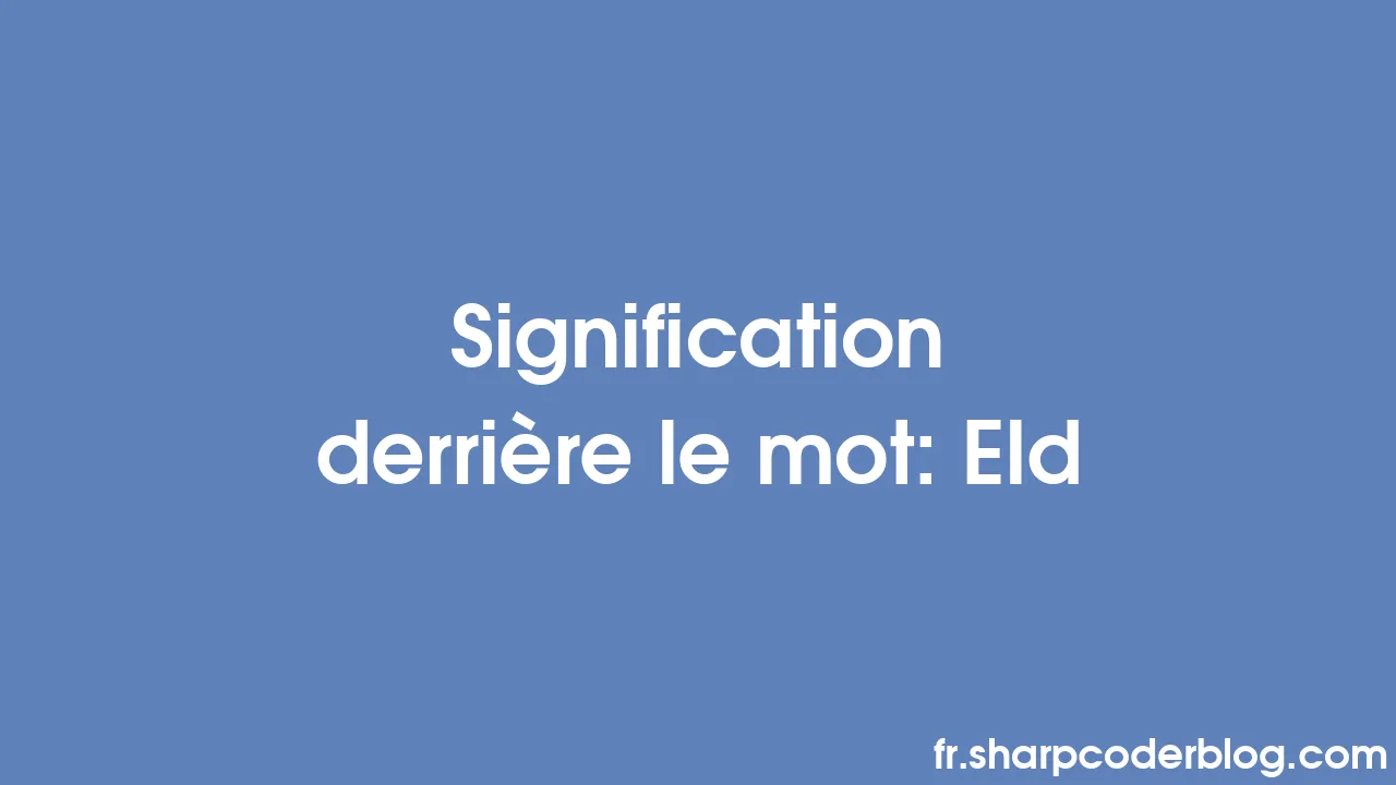 Signification derrière le mot: Eld | Sharp Coder Blog