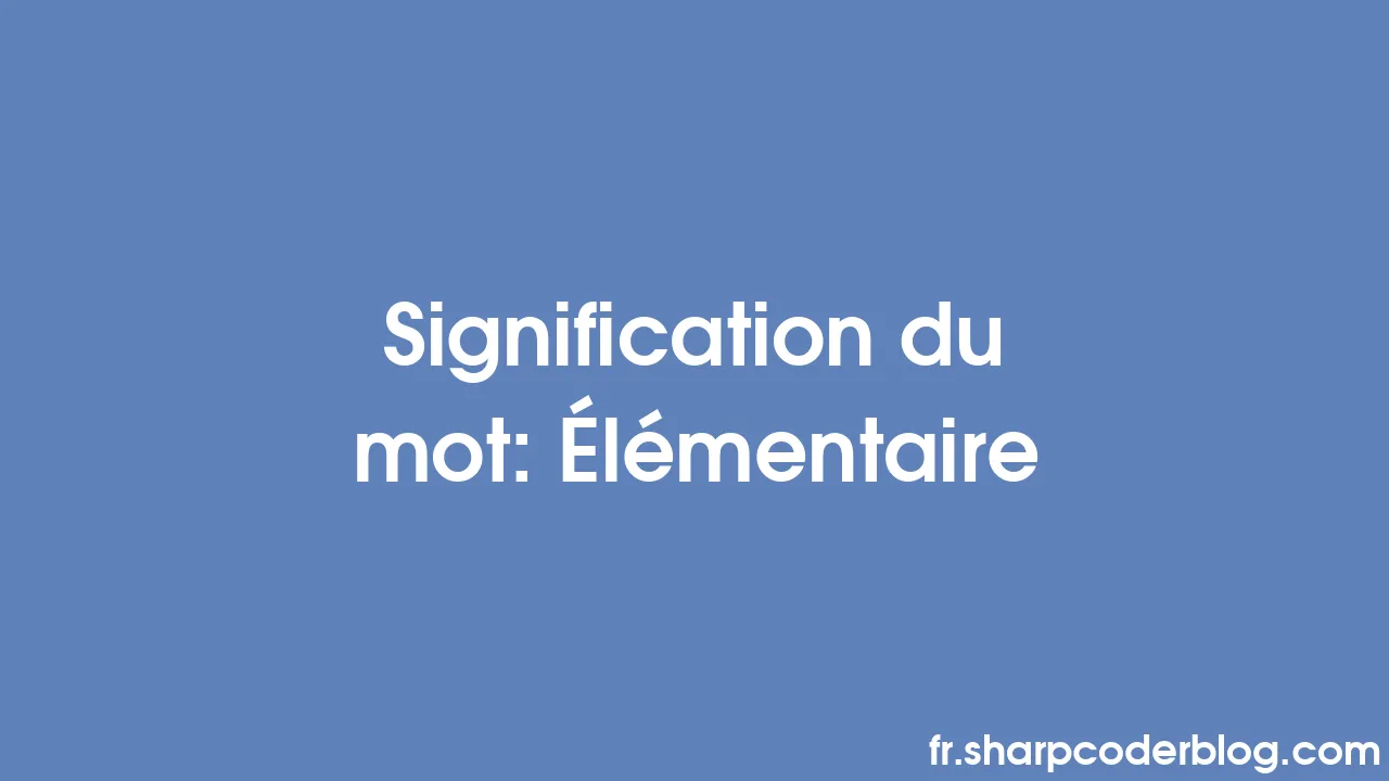 Signification du mot: Élémentaire | Sharp Coder Blog