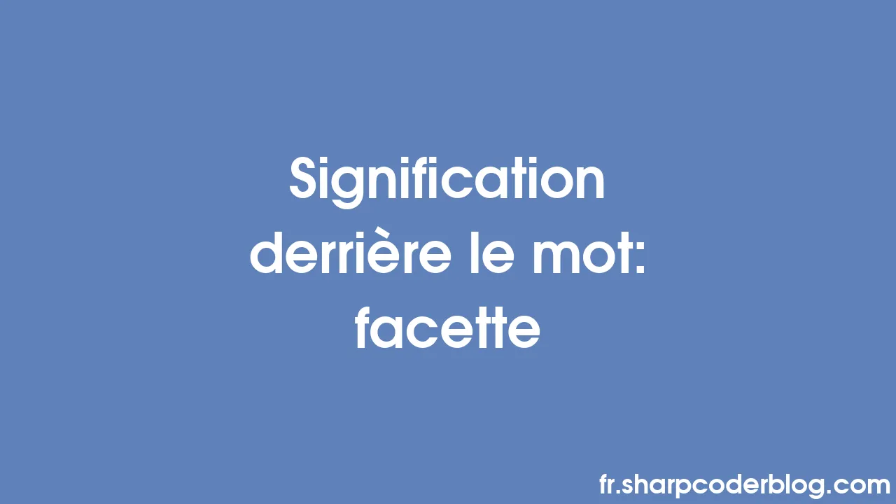 Signification derrière le mot: facette | Sharp Coder Blog