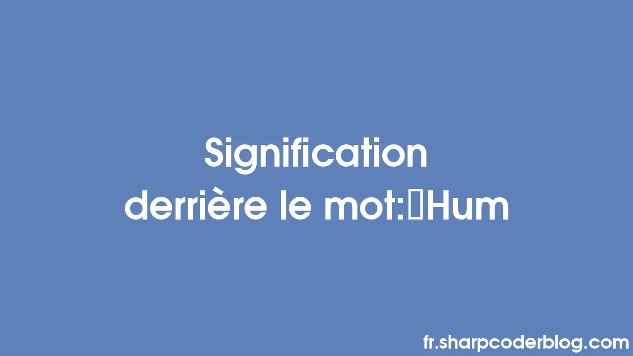 Signification derrière le mot: Hum | Sharp Coder Blog