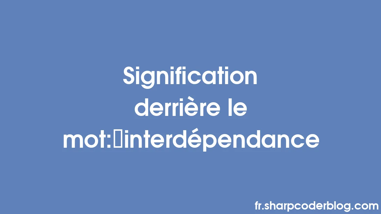 Signification derrière le mot: interdépendance | Sharp Coder Blog
