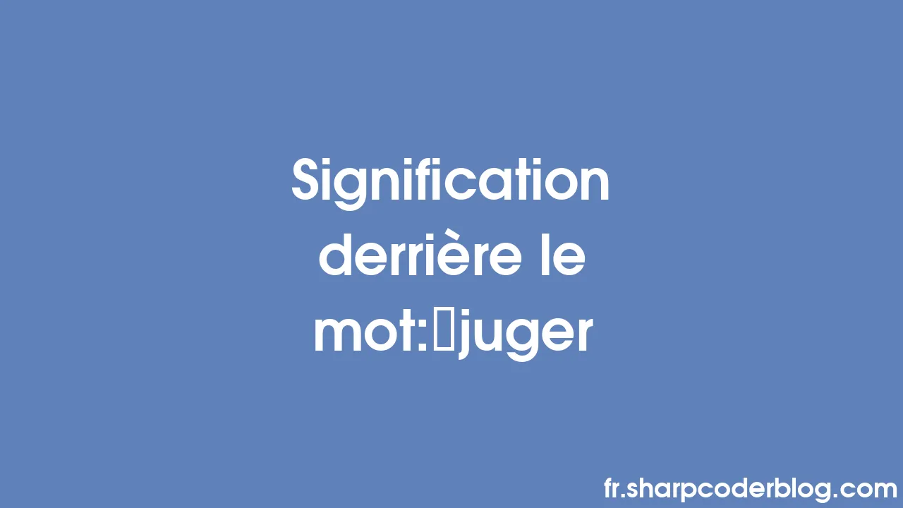 Signification derrière le mot: juger | Sharp Coder Blog