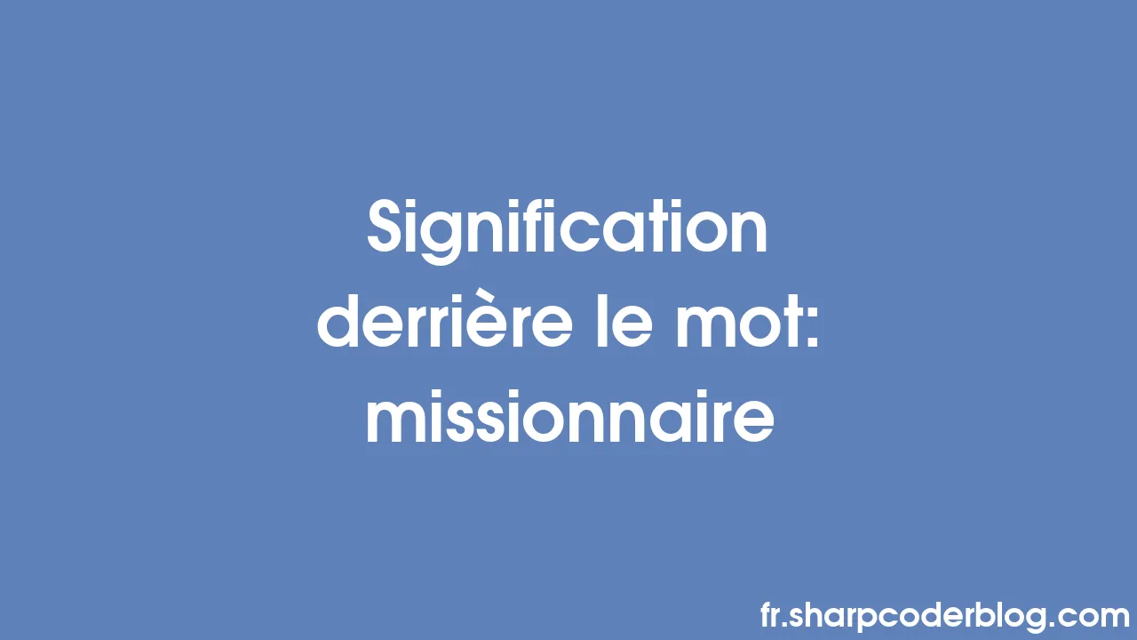 Signification derrière le mot: missionnaire | Sharp Coder Blog