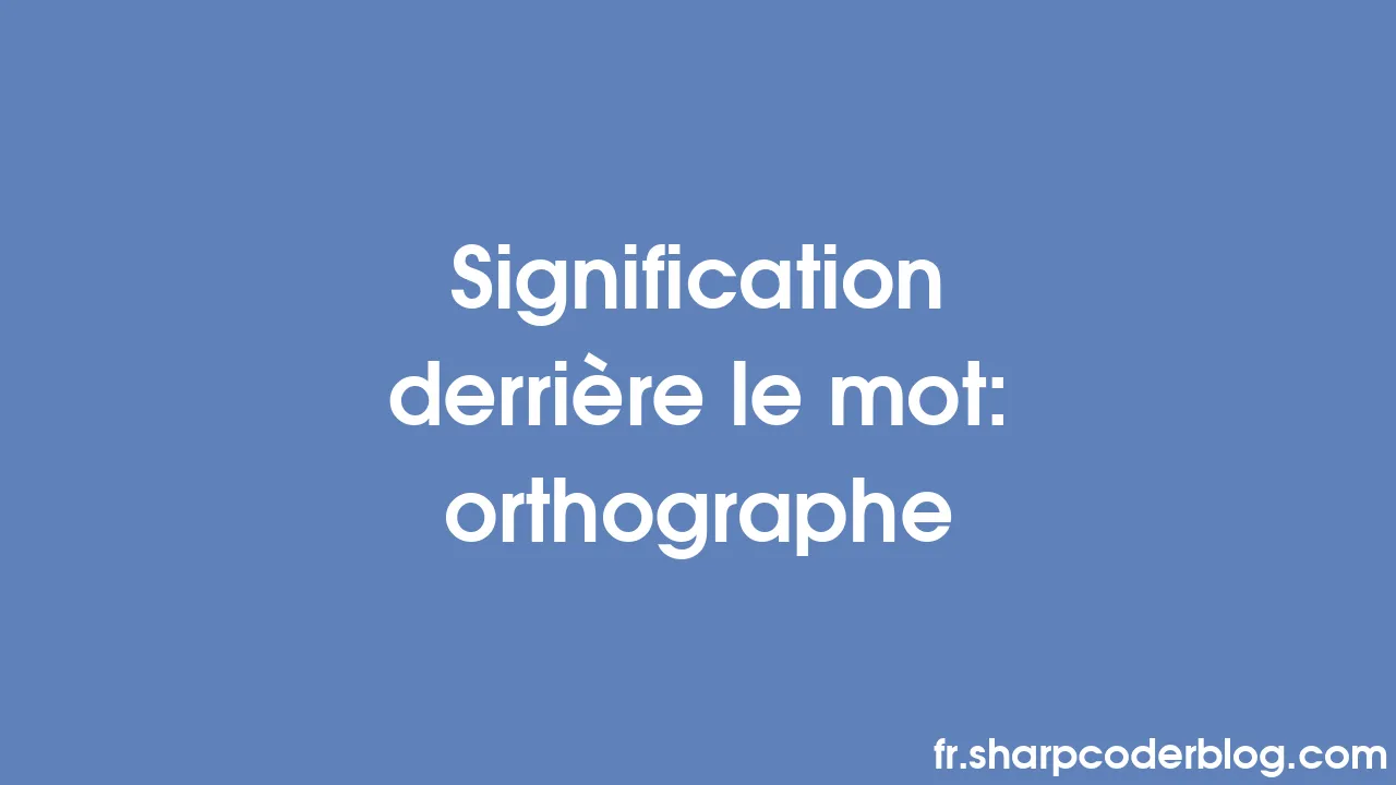 Signification derrière le mot: orthographe | Sharp Coder Blog