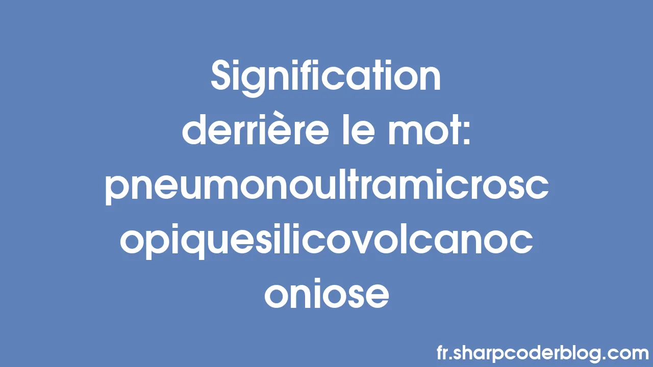 Signification derrière le mot: pneumonoultramicroscopiquesilicovolcanoconiose | Sharp Coder Blog