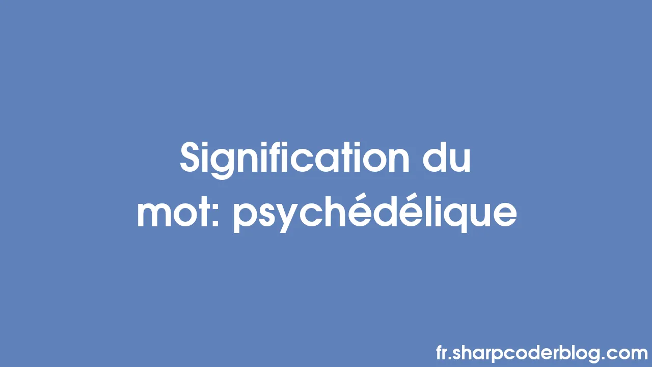 Signification du mot: psychédélique | Sharp Coder Blog