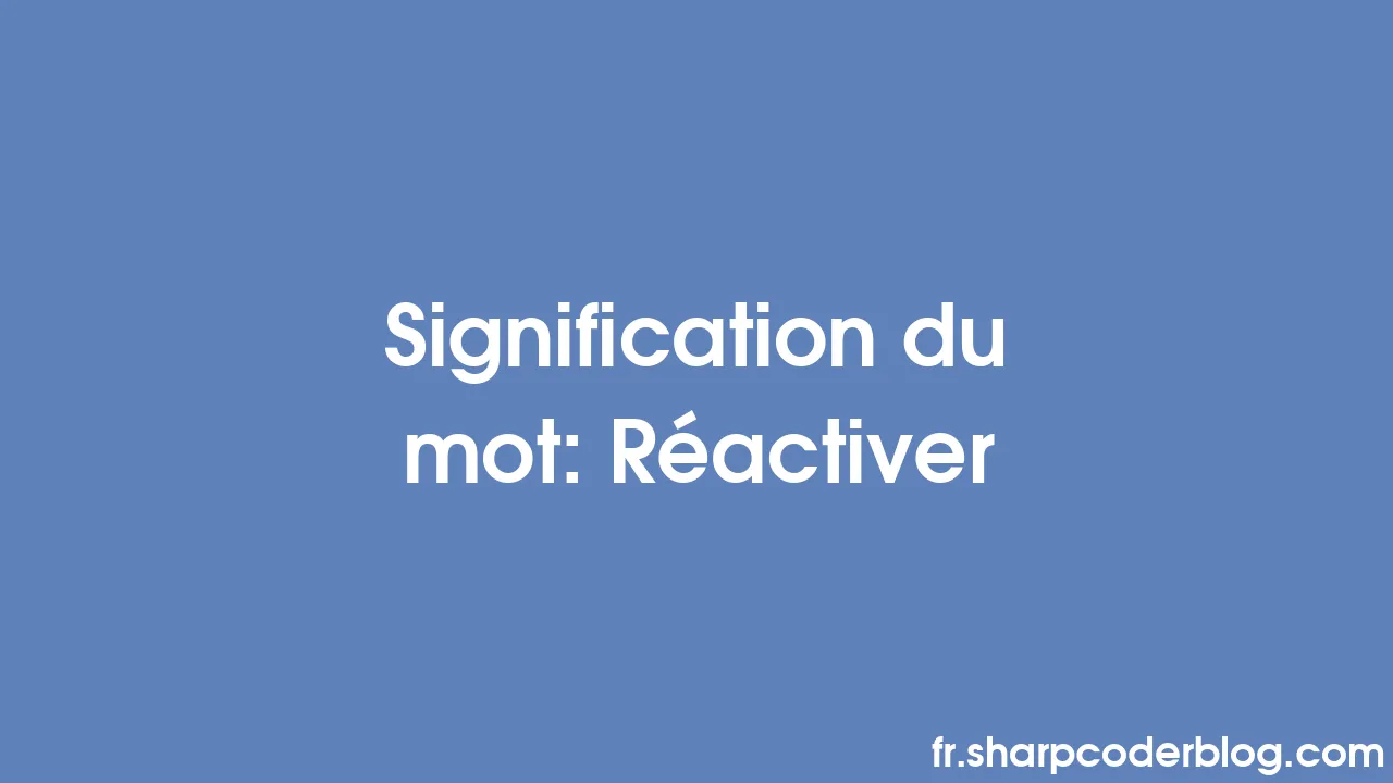 Signification du mot: Réactiver | Sharp Coder Blog