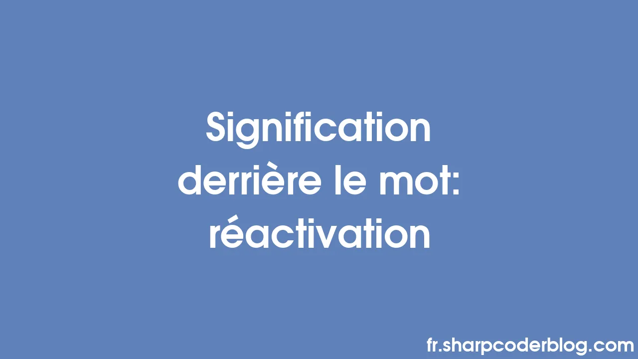 Signification derrière le mot: réactivation | Sharp Coder Blog