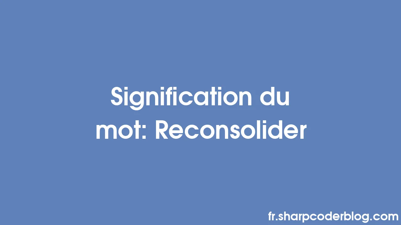 Signification du mot: Reconsolider | Sharp Coder Blog
