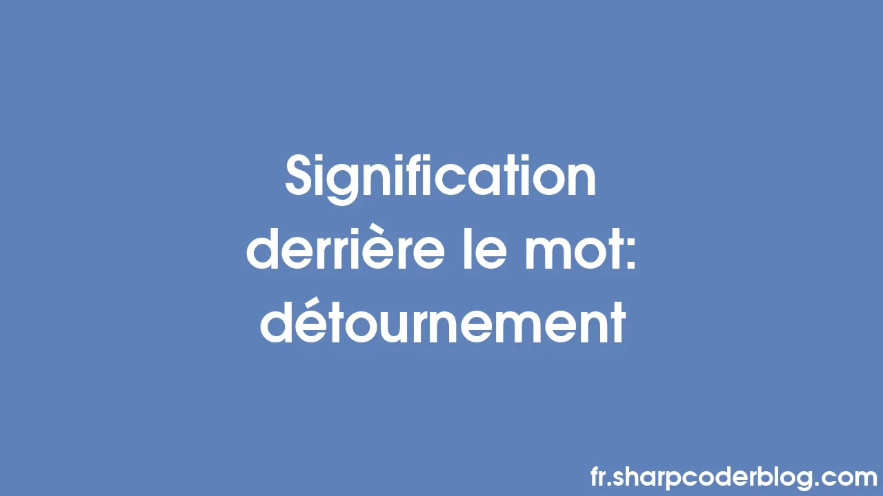 Signification derrière le mot: détournement | Sharp Coder Blog