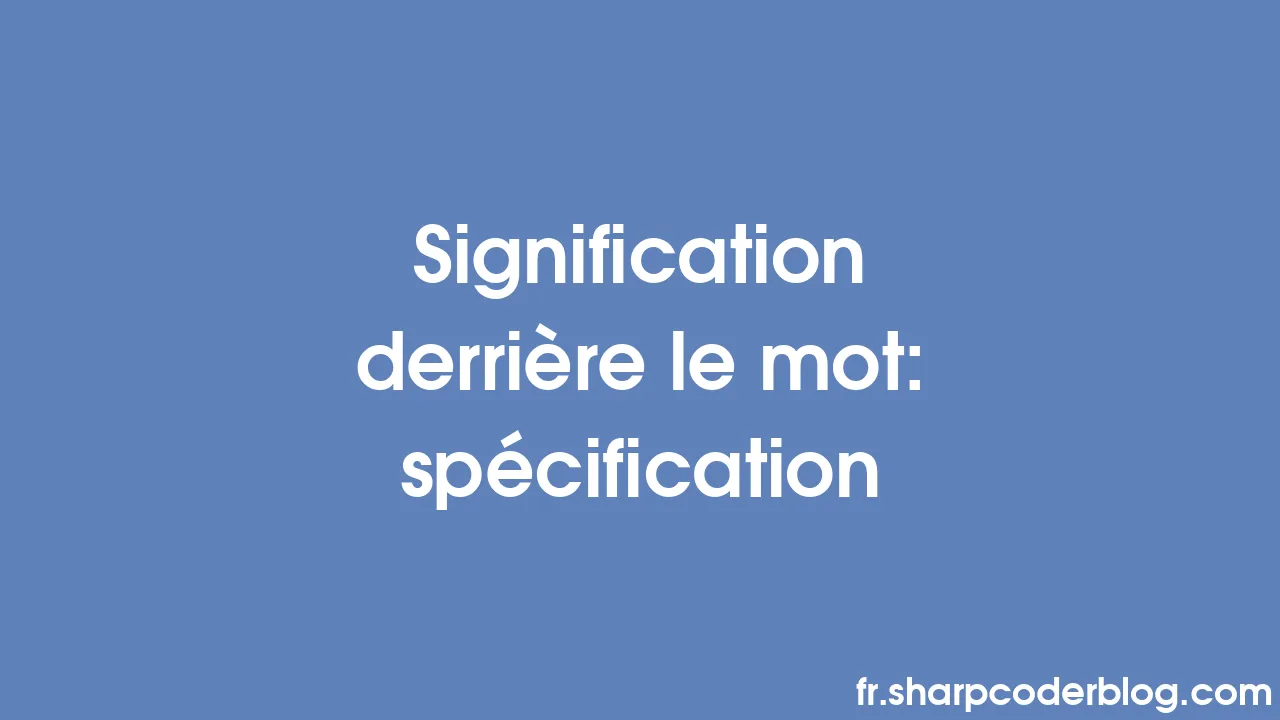 Signification derrière le mot: spécification | Sharp Coder Blog