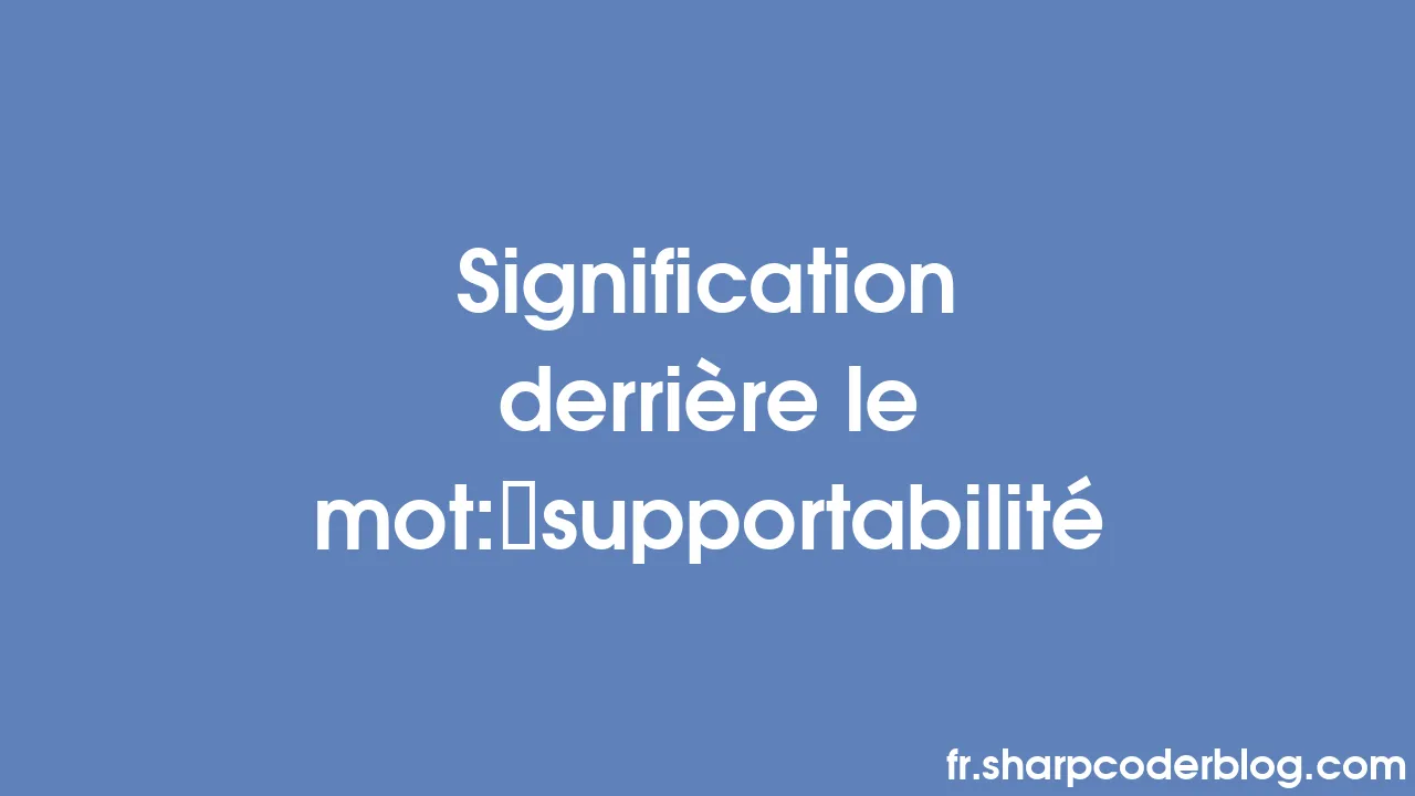 Signification derrière le mot: supportabilité | Sharp Coder Blog