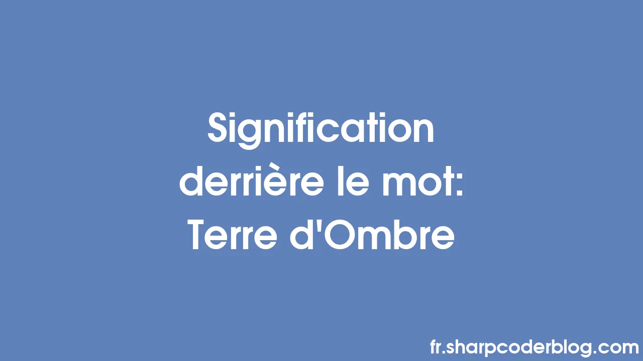 Signification derrière le mot: Terre d'Ombre | Sharp Coder Blog