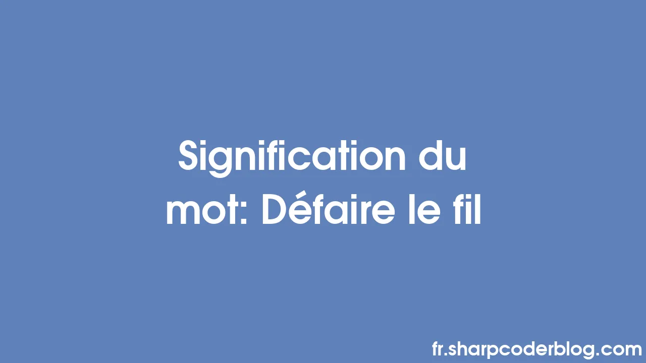 Signification du mot: Défaire le fil | Sharp Coder Blog