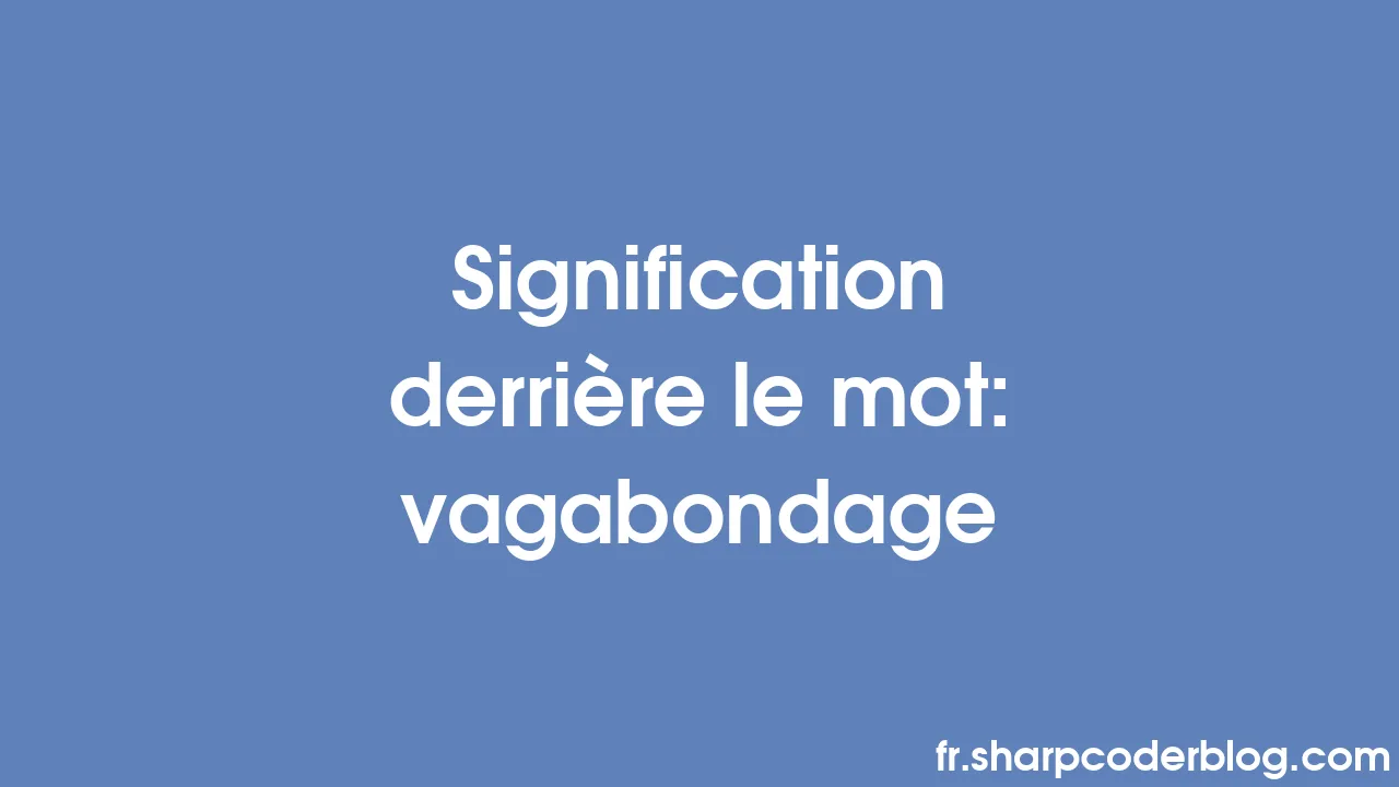 Signification derrière le mot: vagabondage | Sharp Coder Blog