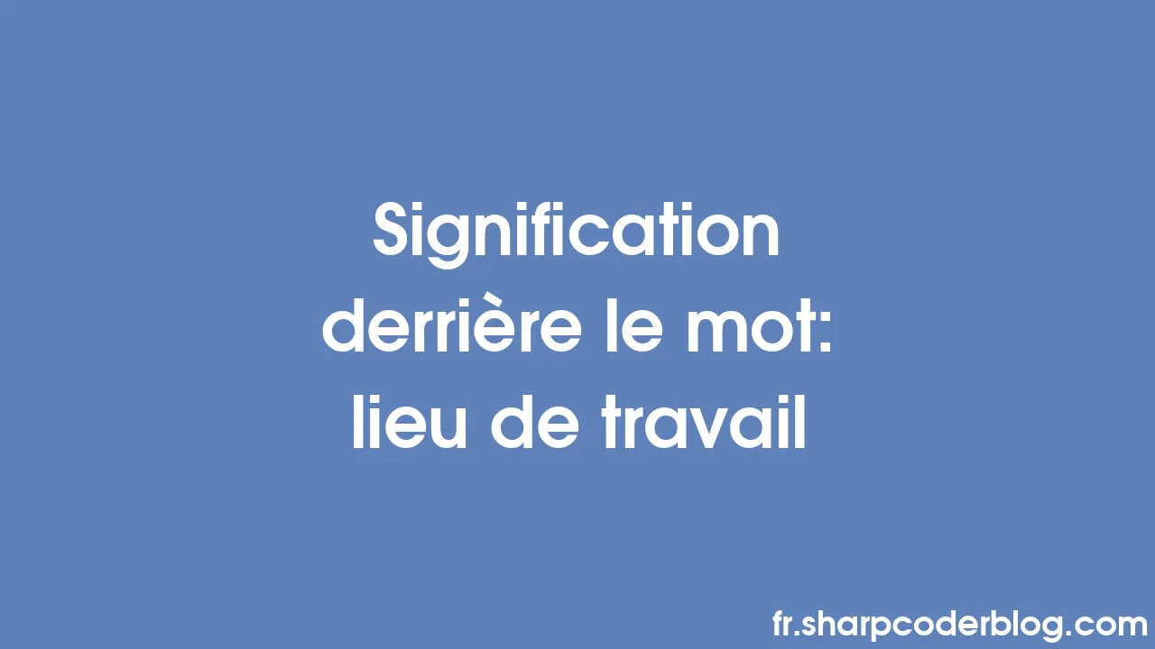 Signification derrière le mot: lieu de travail | Sharp Coder Blog