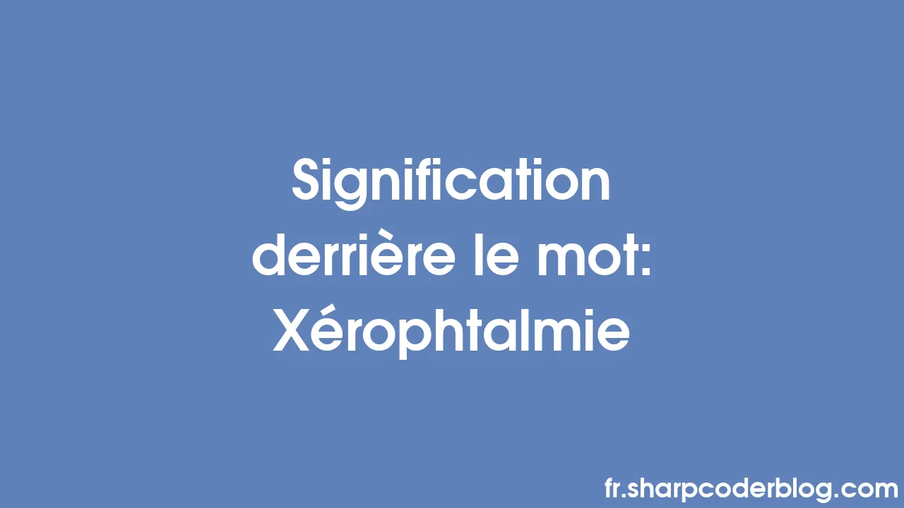 Signification derrière le mot: Xérophtalmie | Sharp Coder Blog