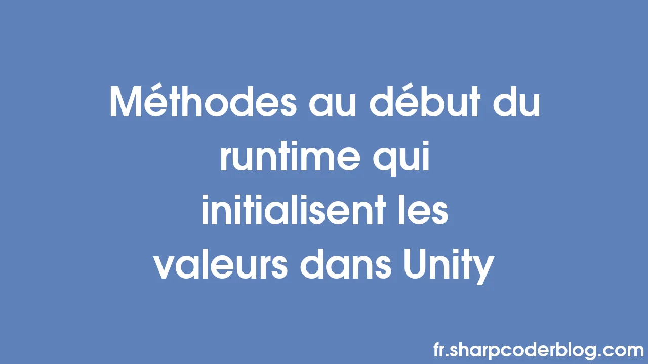 Méthodes au début du runtime qui initialisent les valeurs dans Unity | Sharp Coder Blog