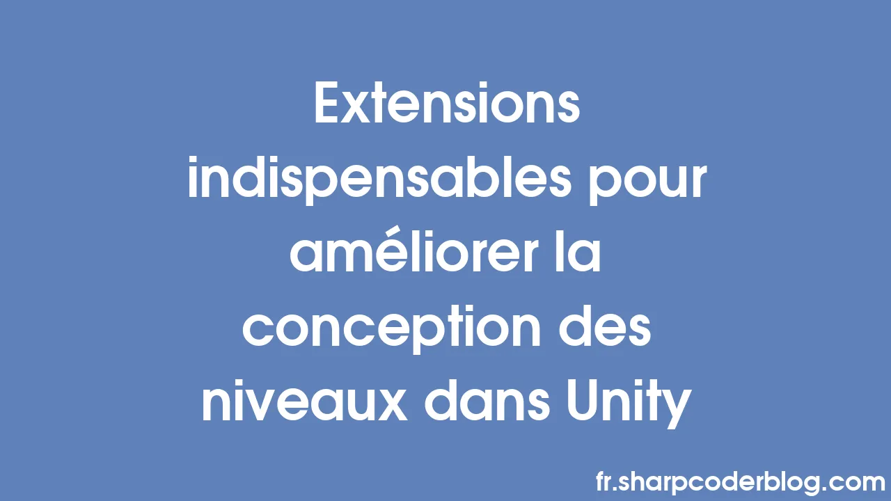 Extensions indispensables pour améliorer la conception des niveaux dans Unity | Sharp Coder Blog