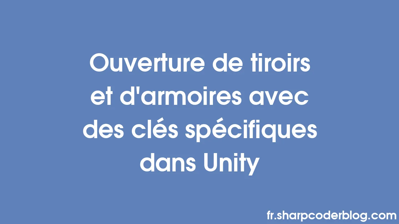 Ouverture de tiroirs et d'armoires avec des clés spécifiques dans Unity | Sharp Coder Blog