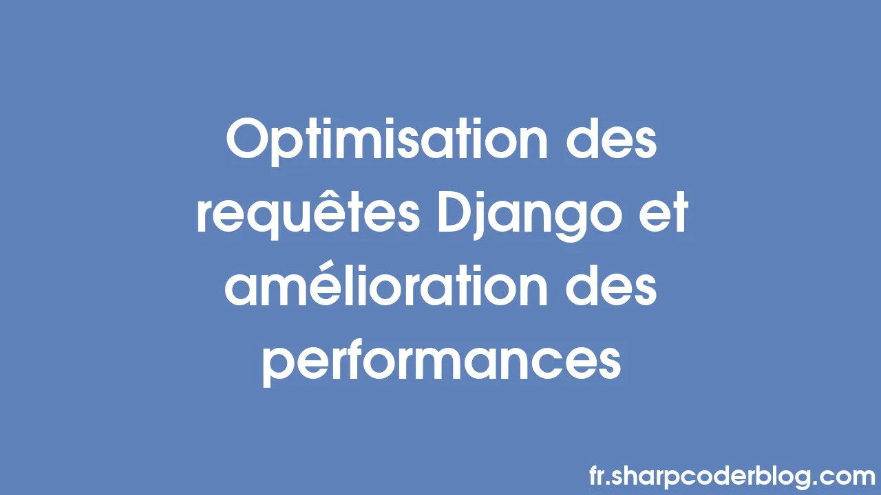 Optimisation Des Requêtes Django Et Amélioration Des Performances Sharp Coder Blog