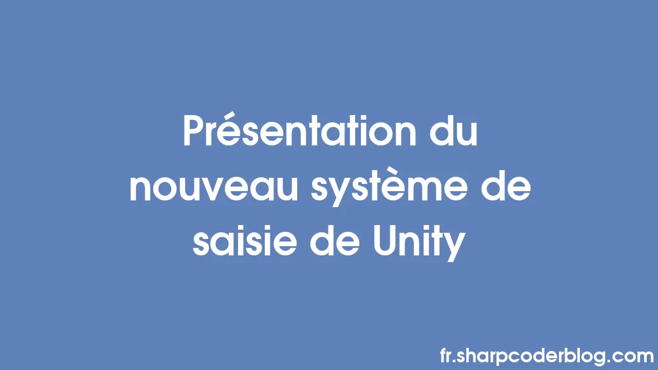Présentation du nouveau système de saisie de Unity | Sharp Coder Blog