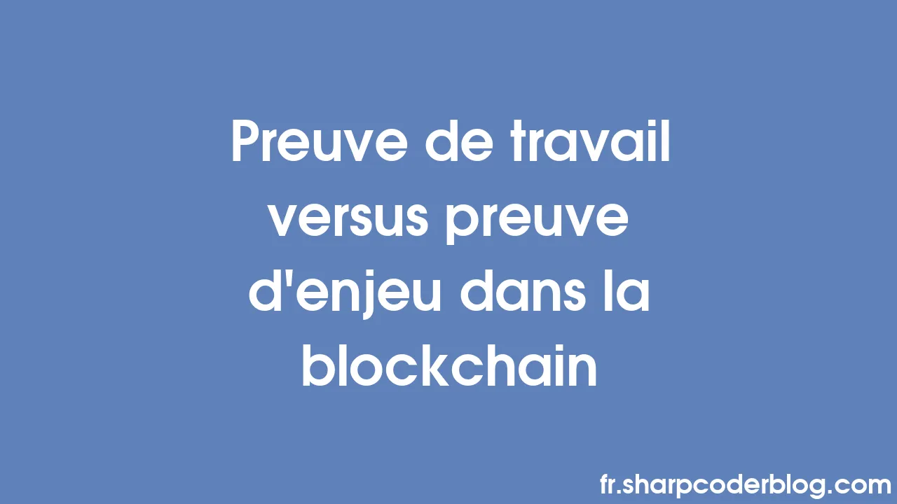 Preuve de travail versus preuve d'enjeu dans la blockchain | Sharp Coder Blog