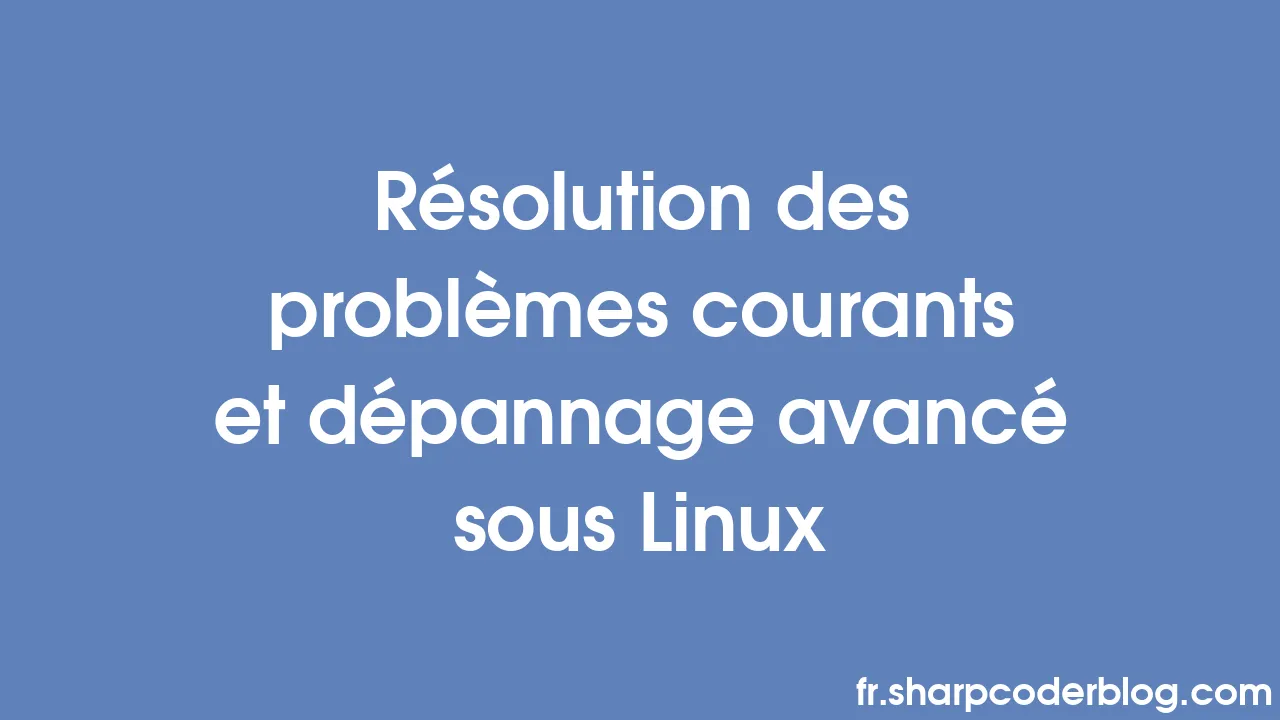 Résolution des problèmes courants et dépannage avancé sous Linux | Sharp Coder Blog