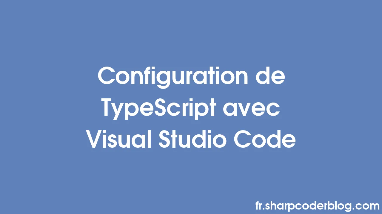 Configuration de TypeScript avec Visual Studio Code | Sharp Coder Blog
