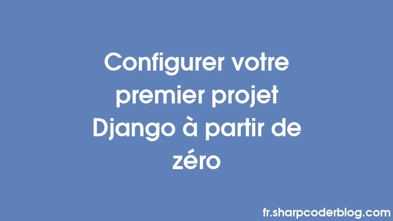 Configurer votre premier projet Django à partir de zéro | Sharp Coder Blog