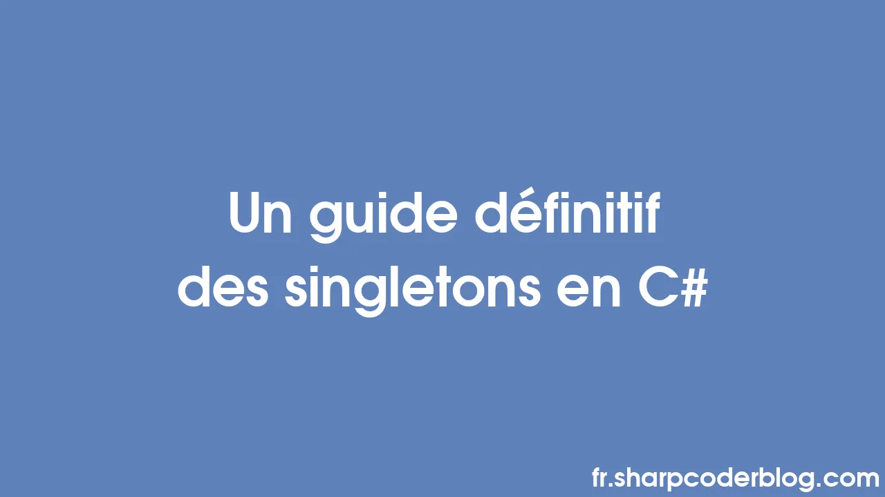 Un Guide Définitif Des Singletons En C Sharp Coder Blog