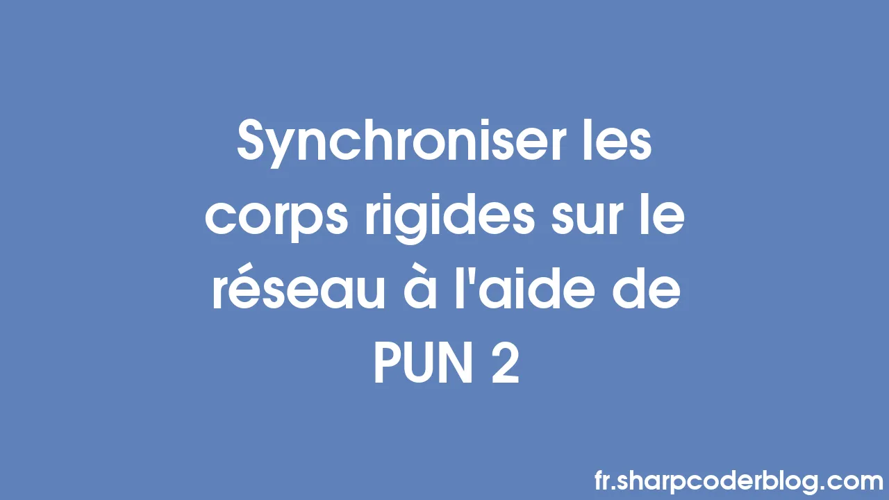 Synchroniser les corps rigides sur le réseau à l'aide de PUN 2 | Sharp Coder Blog