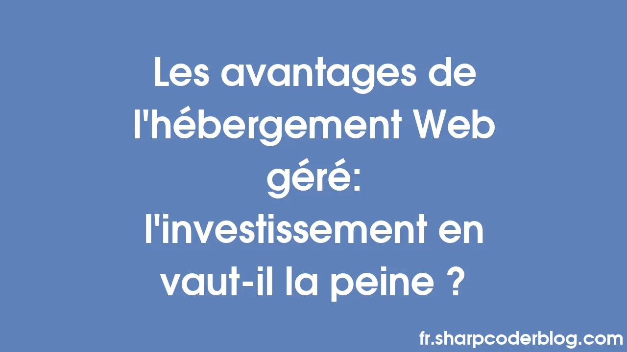 Les avantages de l’hébergement Web géré: l’investissement en vaut-il la ...