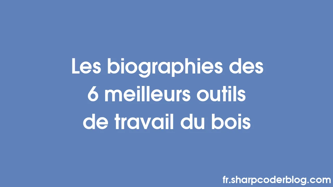 Les biographies des 6 meilleurs outils de travail du bois | Sharp Coder Blog